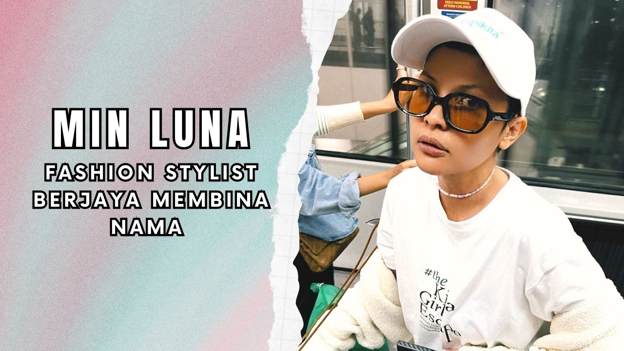 Min Luna Fashion Stylist Yang Berjaya Membina Nama Pada Usia Muda